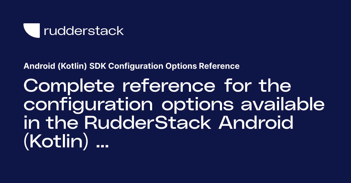 Android (Kotlin) SDK Configuration Options Reference | RudderStack Docs