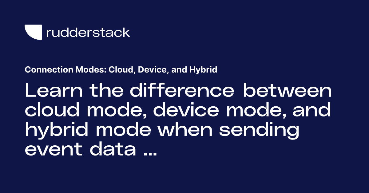 Connection Modes: Cloud, Device, and Hybrid | RudderStack Docs