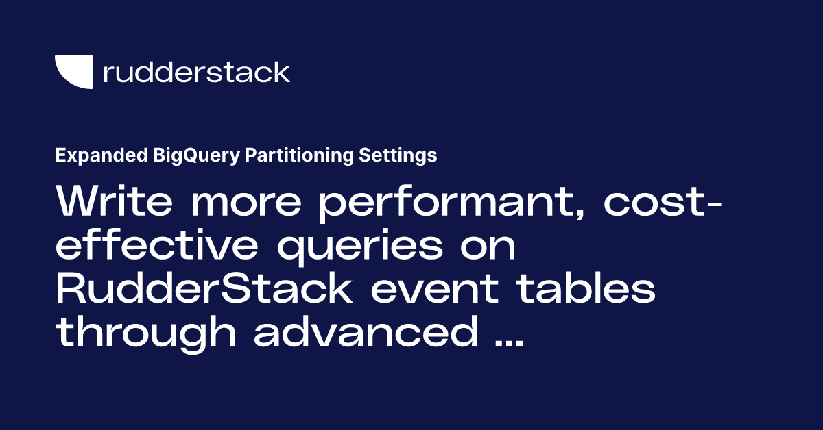Expanded BigQuery Partitioning Settings | RudderStack Docs