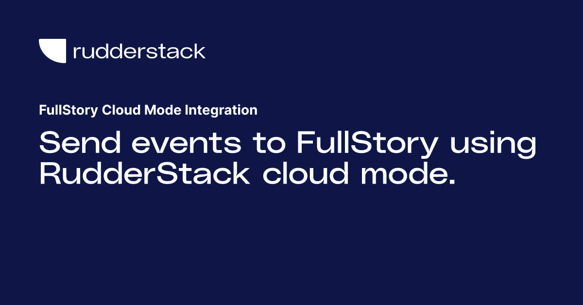 FullStory Cloud Mode Integration | RudderStack Docs