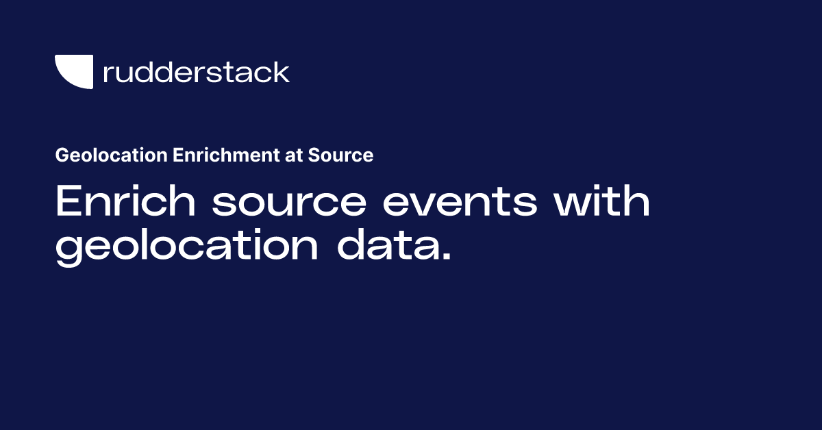Geolocation Enrichment at Source | RudderStack Docs