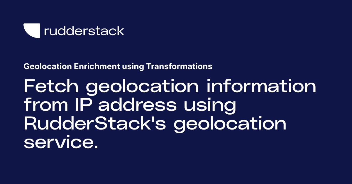 Geolocation Enrichment using Transformations | RudderStack Docs