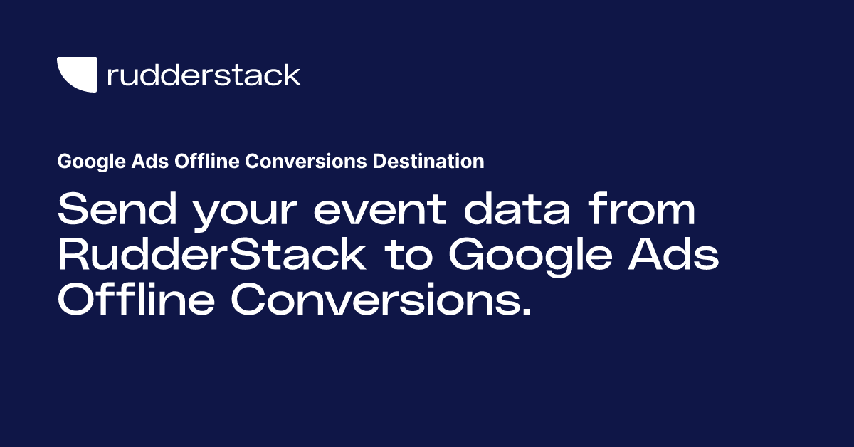 Google Ads Offline Conversions Destination | RudderStack Docs