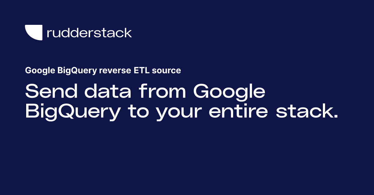 Google BigQuery Reverse ETL Source | RudderStack Docs