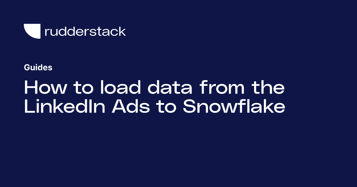 Load Data From LinkedIn Ads to Snowflake | RudderStack Guide