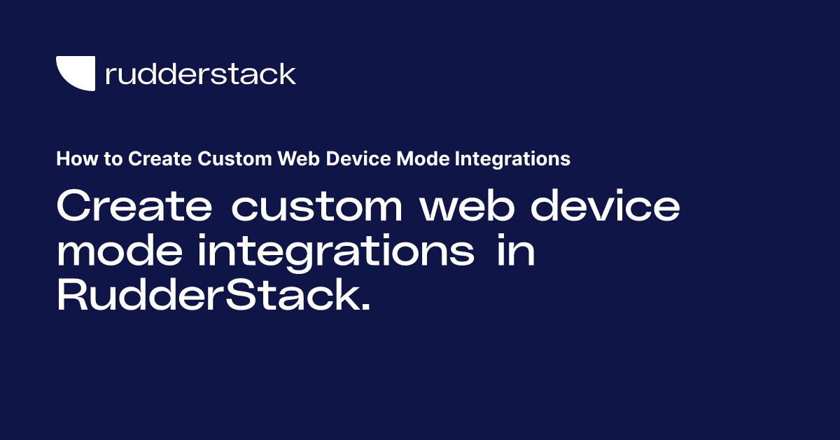 How to Create Custom Web Device Mode Integrations | RudderStack Docs
