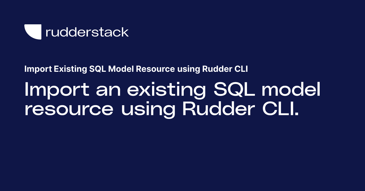 Import Existing SQL Model Resource using Rudder CLI | RudderStack Docs