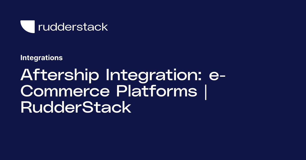Aftership Integration: e-Commerce Platforms | RudderStack