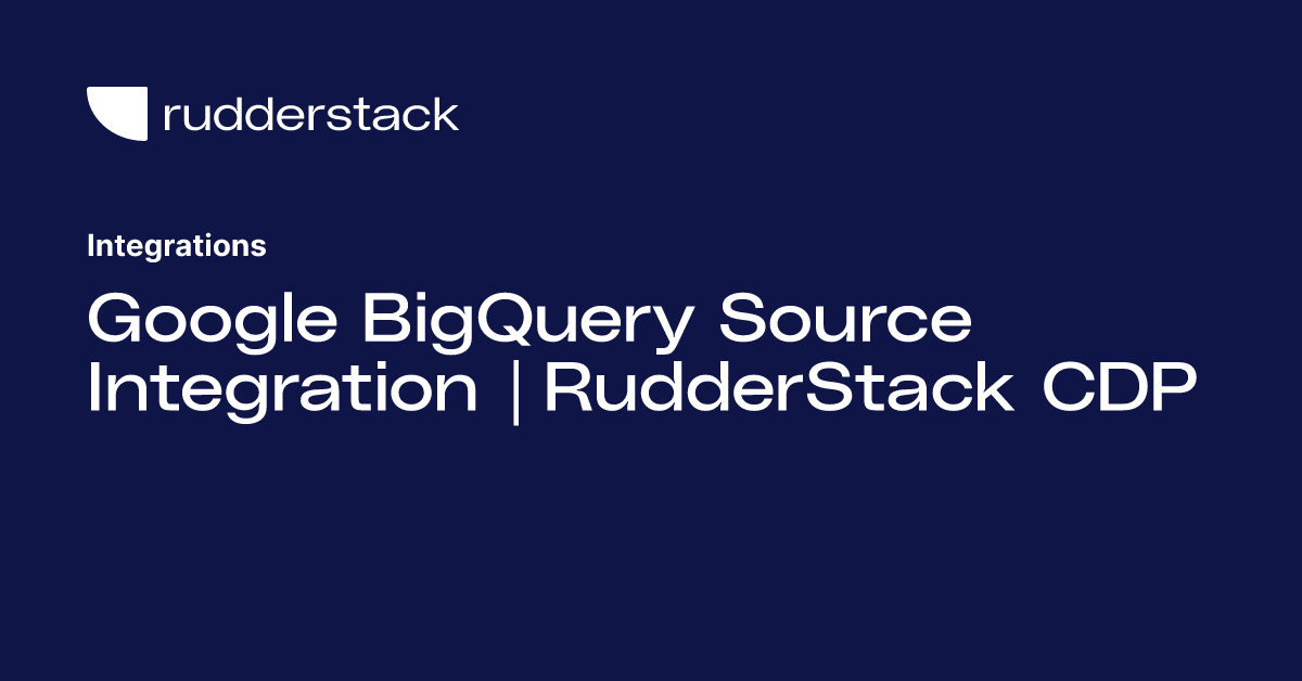 Google BigQuery Source Integration | RudderStack CDP