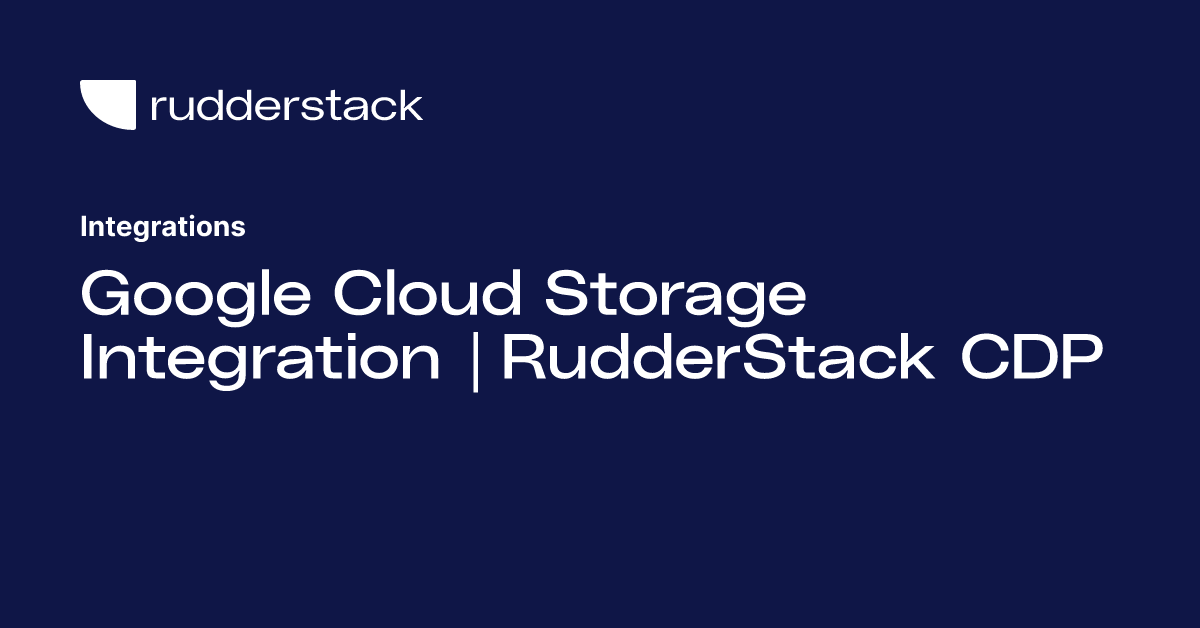 Google Cloud Storage Integration | RudderStack CDP
