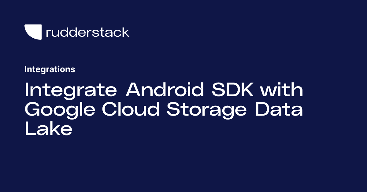 Integrate Android SDK with Google Cloud Storage Data Lake