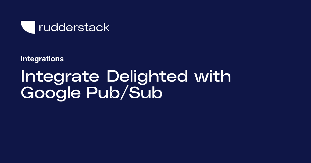 Integrate Delighted with Google Pub/Sub