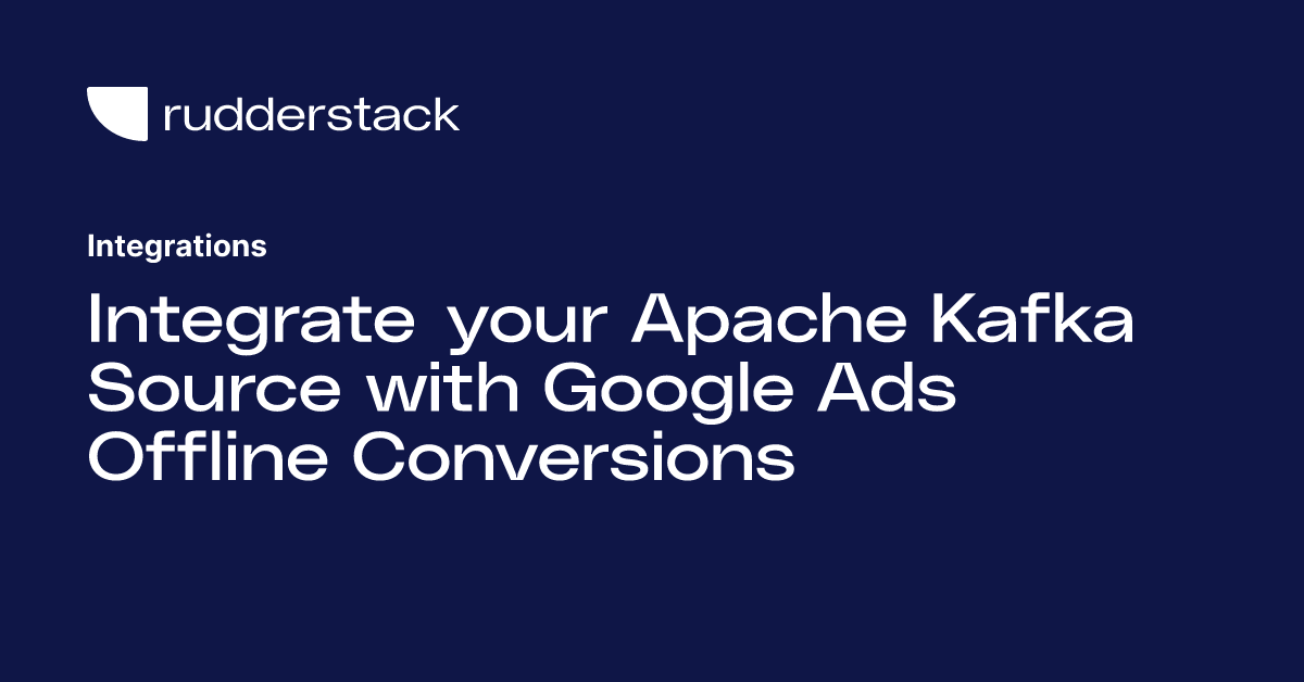 Integrate your Apache Kafka Source with Google Ads Offline Conversions