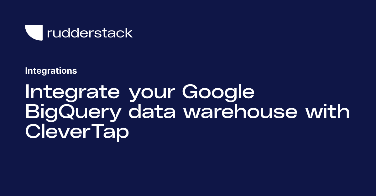 Integrate your Google BigQuery data warehouse with CleverTap