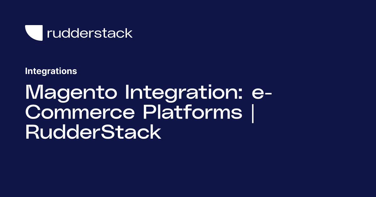 Magento Integration: e-Commerce Platforms | RudderStack