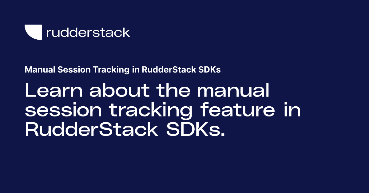 Manual Session Tracking in RudderStack SDKs | RudderStack Docs