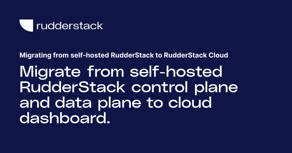 Migrating from self-hosted RudderStack to RudderStack Cloud | RudderStack Docs
