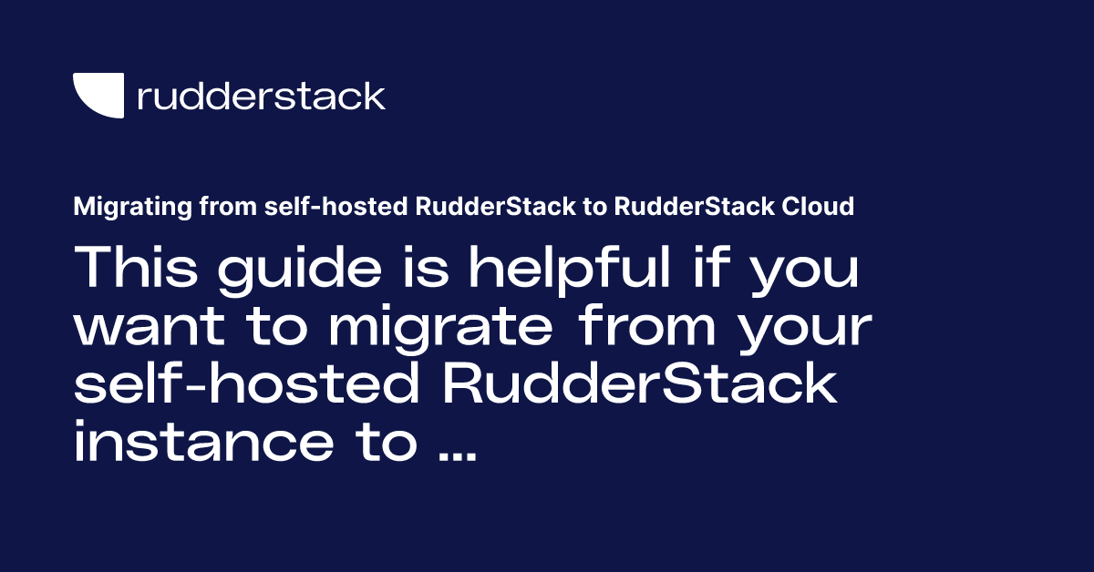 Migrating from self-hosted RudderStack to RudderStack Cloud | RudderStack Docs