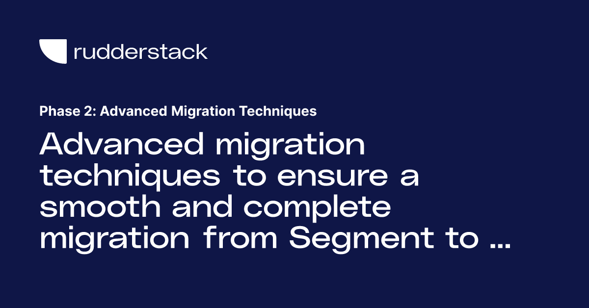 Phase 2: Advanced Migration Techniques | RudderStack Docs