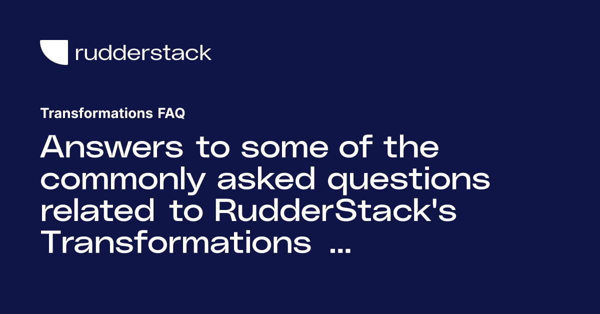 Transformations FAQ | RudderStack Docs