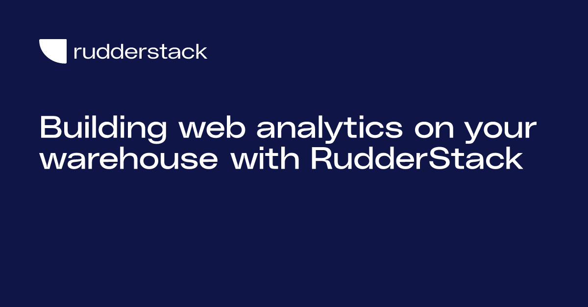 Building web analytics on your warehouse with RudderStack