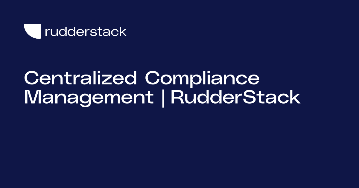 Centralized Compliance Management | RudderStack
