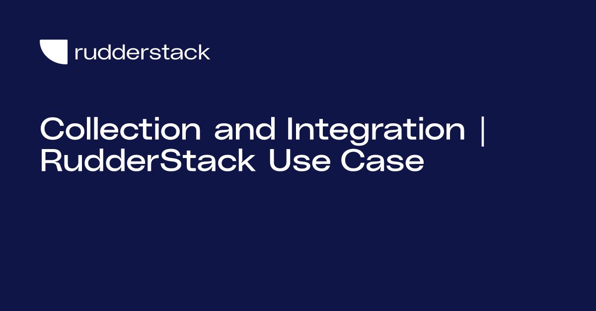 Collection and Integration | RudderStack Use Case