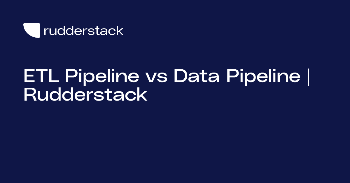 ETL Pipeline vs Data Pipeline | Rudderstack