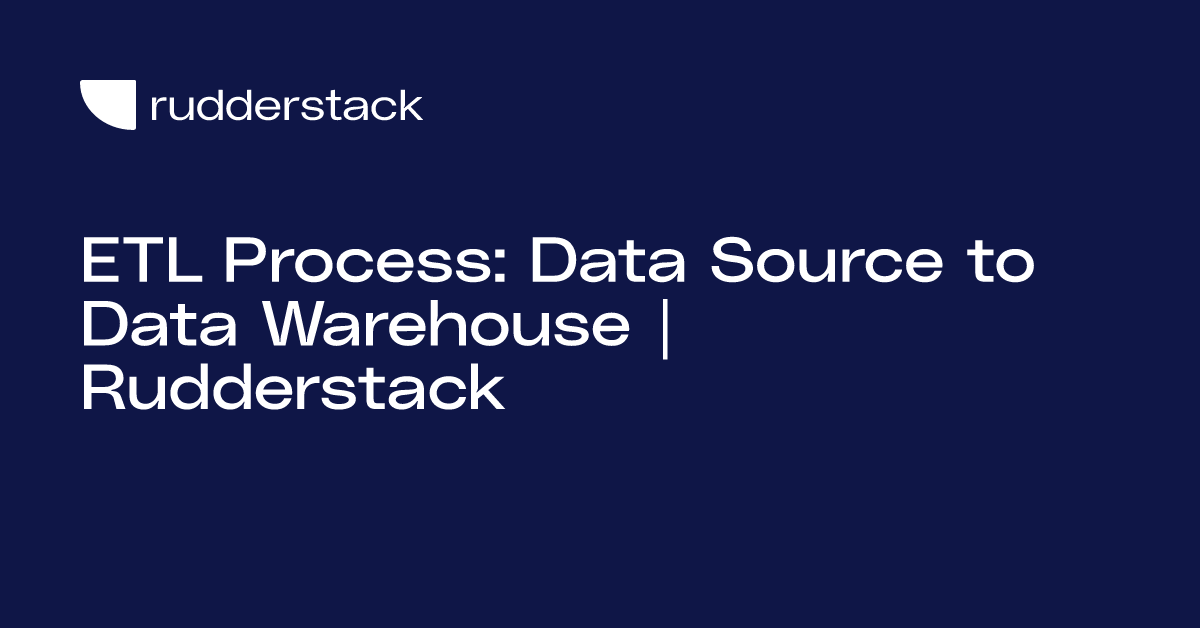 ETL Process: Data Source to Data Warehouse | Rudderstack