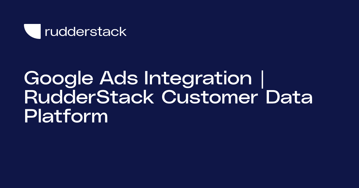 Google Ads Integration | RudderStack Customer Data Platform