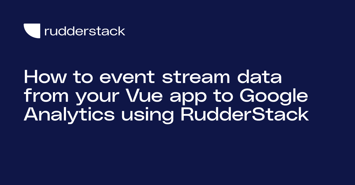 How to event stream data from your Vue app to Google Analytics using RudderStack