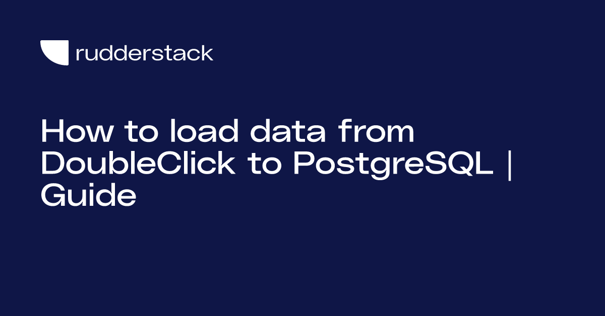 How to load data from DoubleClick to PostgreSQL | Guide
