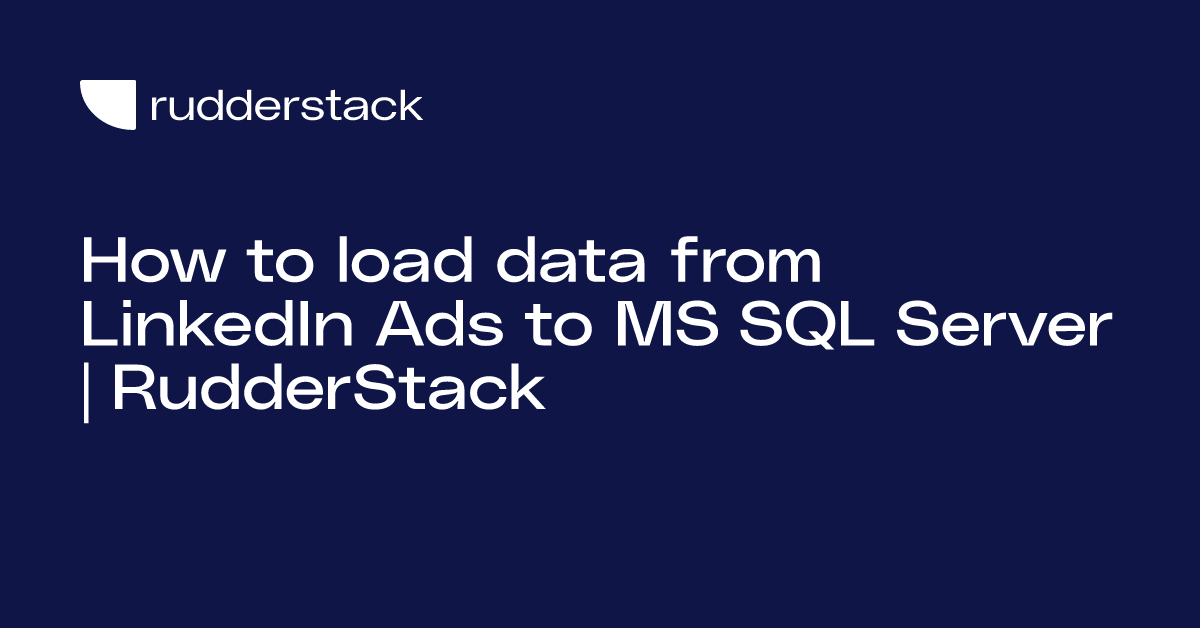 How to load data from LinkedIn Ads to MS SQL Server | RudderStack