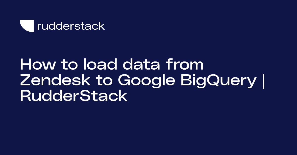 How to load data from Zendesk to Google BigQuery | RudderStack