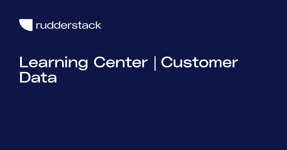 Customer Data Management | Learning Center | RudderStack