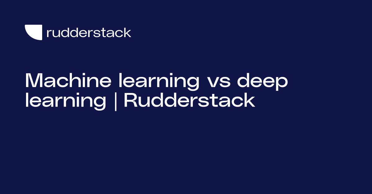 Machine learning vs deep learning | Rudderstack