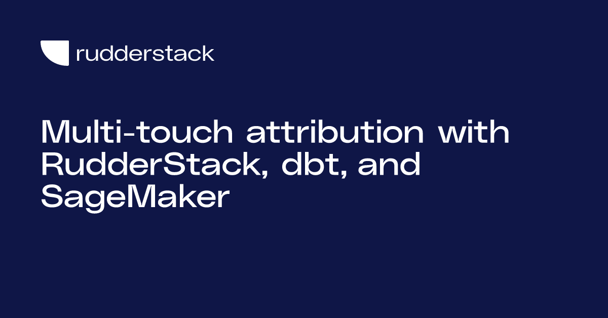 Multi-touch attribution with RudderStack, dbt, and SageMaker