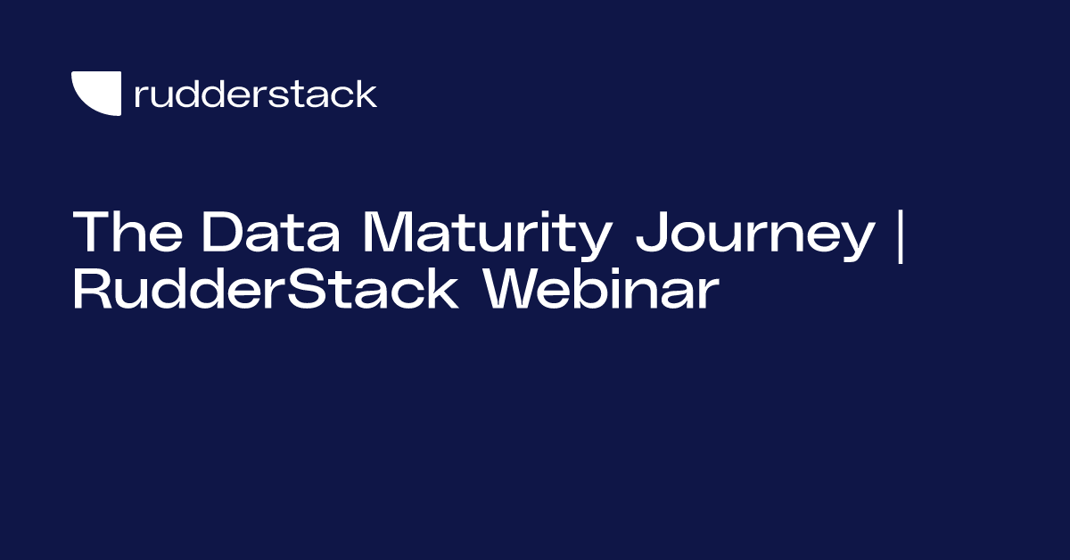 The Data Maturity Journey | RudderStack Webinar