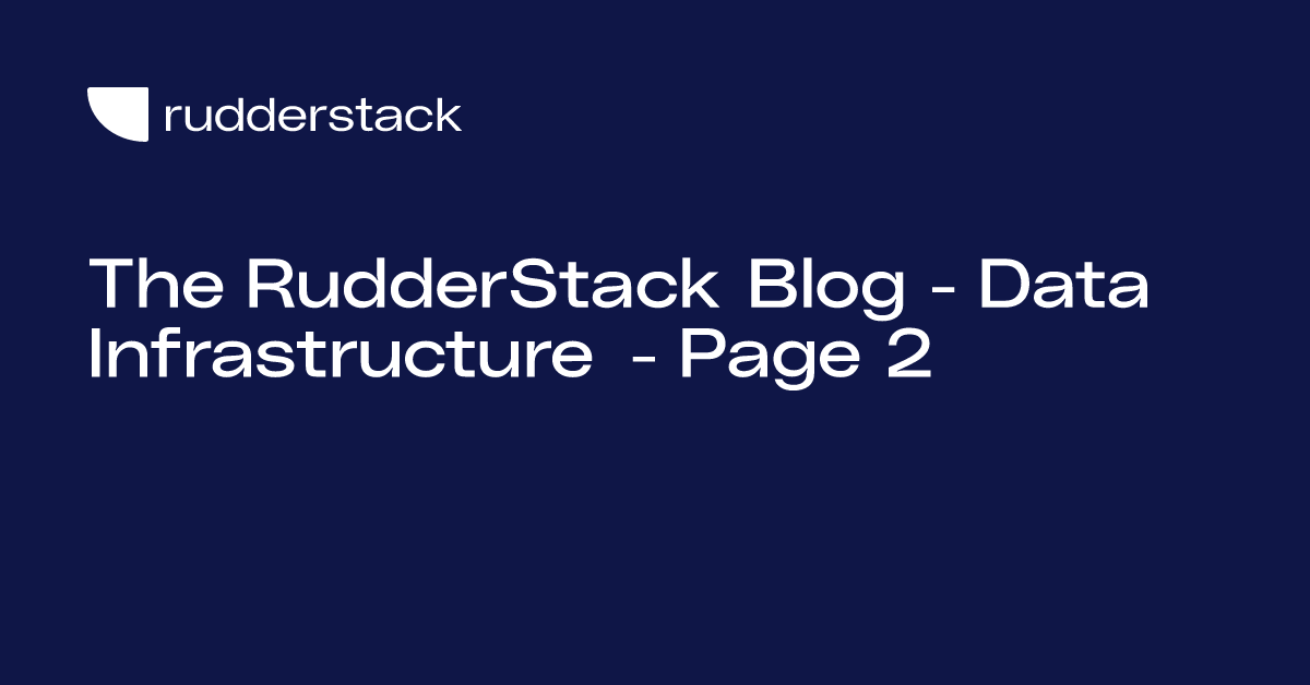 The RudderStack Blog - Data Infrastructure - Page 2