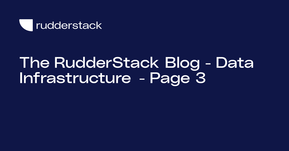 The RudderStack Blog - Data Infrastructure - Page 3