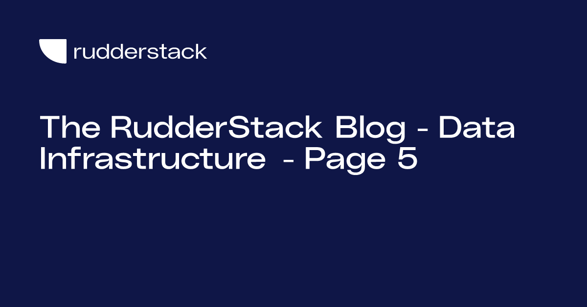 The RudderStack Blog - Data Infrastructure - Page 5