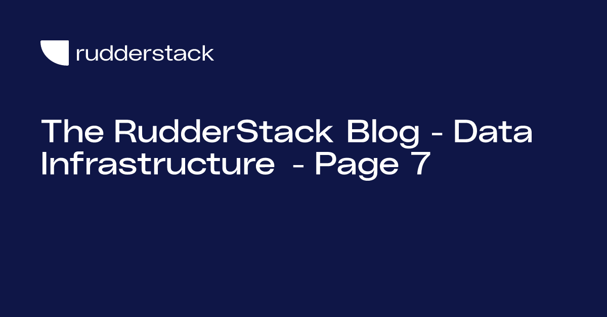 The RudderStack Blog - Data Infrastructure - Page 7