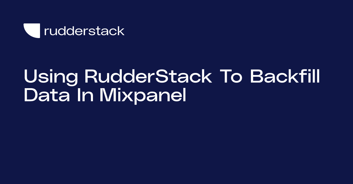 Using RudderStack To Backfill Data In Mixpanel